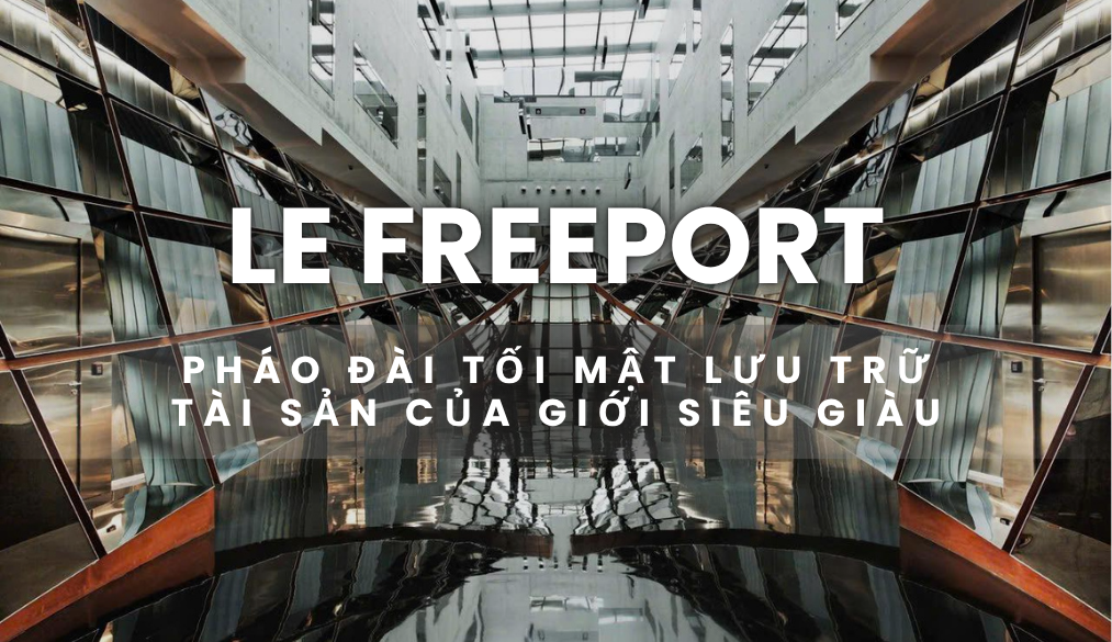 Le Freeport: Pháo đài tối mật lưu trữ tài sản của giới siêu giàu